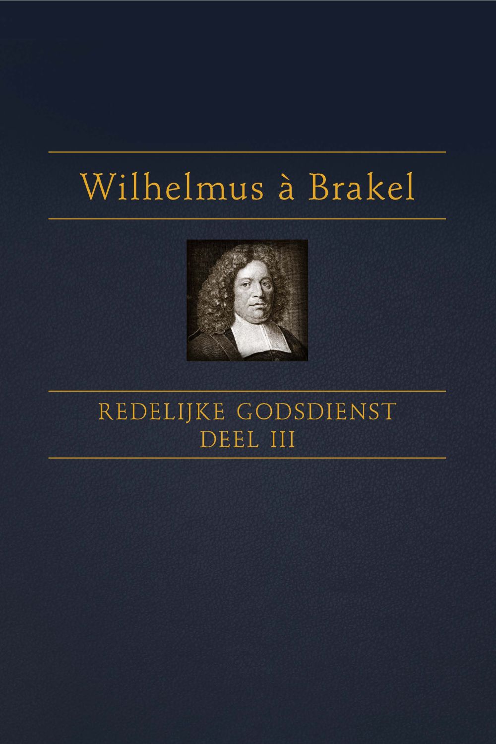 Redelijke Godsdienst, deel 3 - Wilhelmus à Brakel - 9789462780064 - De ...